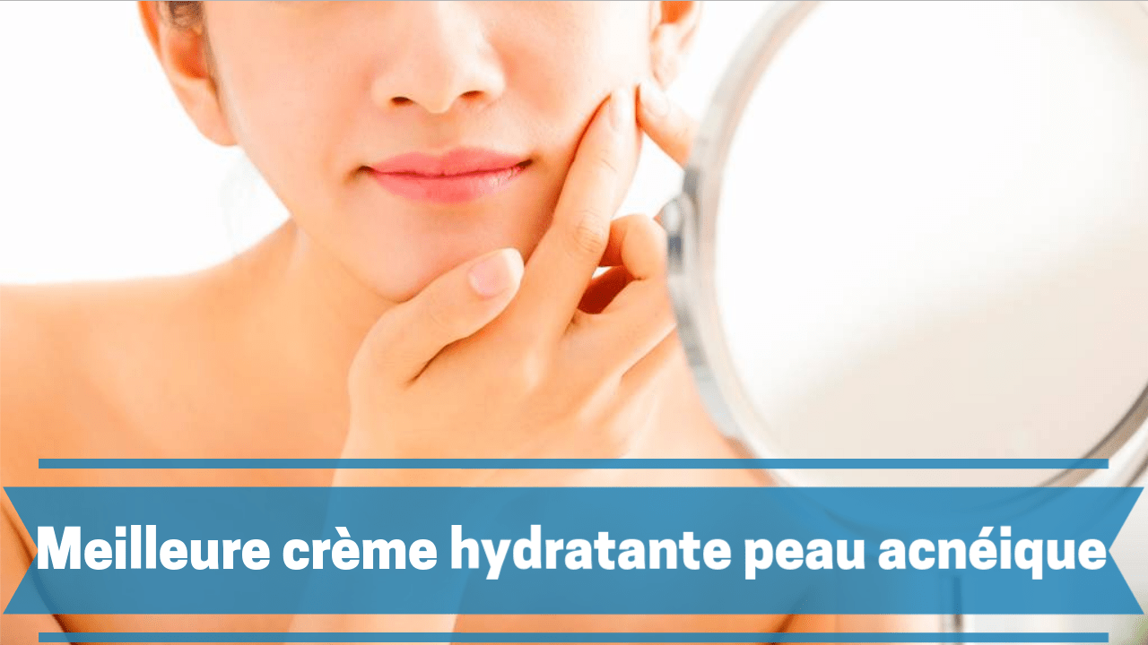 Meilleure crème hydratante peau acnéique 2019/2020 - comparatif des prix